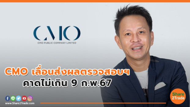 CMO เลื่อนส่งผลตรวจสอบฯ คาดไม่เกิน 9 ก.พ.67 | Share2Trade
